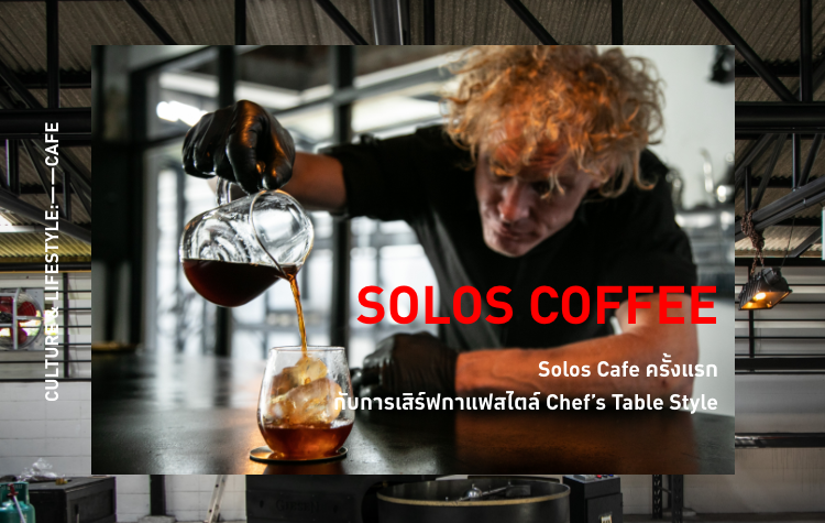 Solos Cafe ครั้งแรกกับการเสิร์ฟกาแฟสไตล์ Chef’s Table Style ...