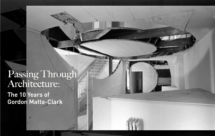 Passing Through Architecture: The 10 Years of Gordon Matta-Clark ...